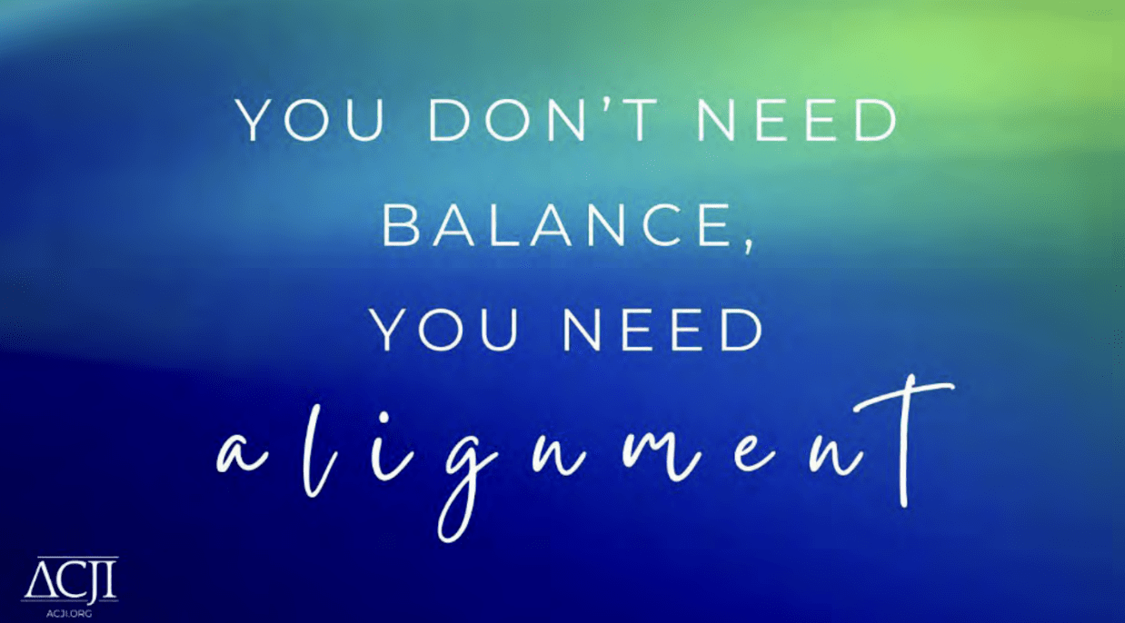 Forget Work-Life Balance. Aim for Alignment. » ACJI